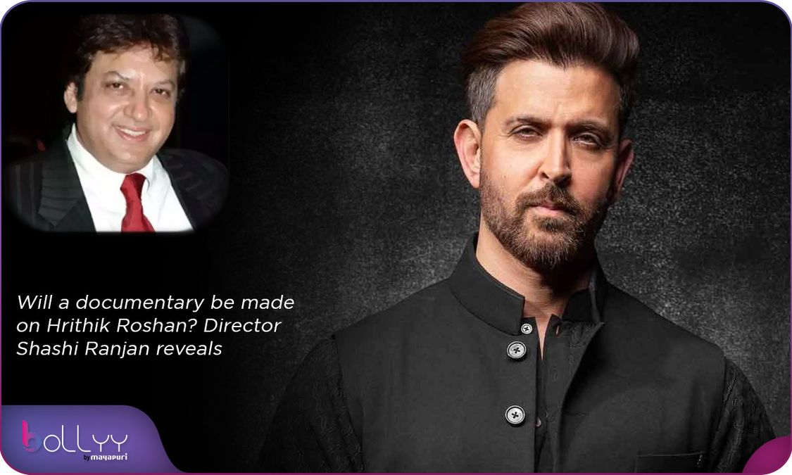 Will a documentary be made on Hrithik Roshan? Director Shashi Ranjan reveals