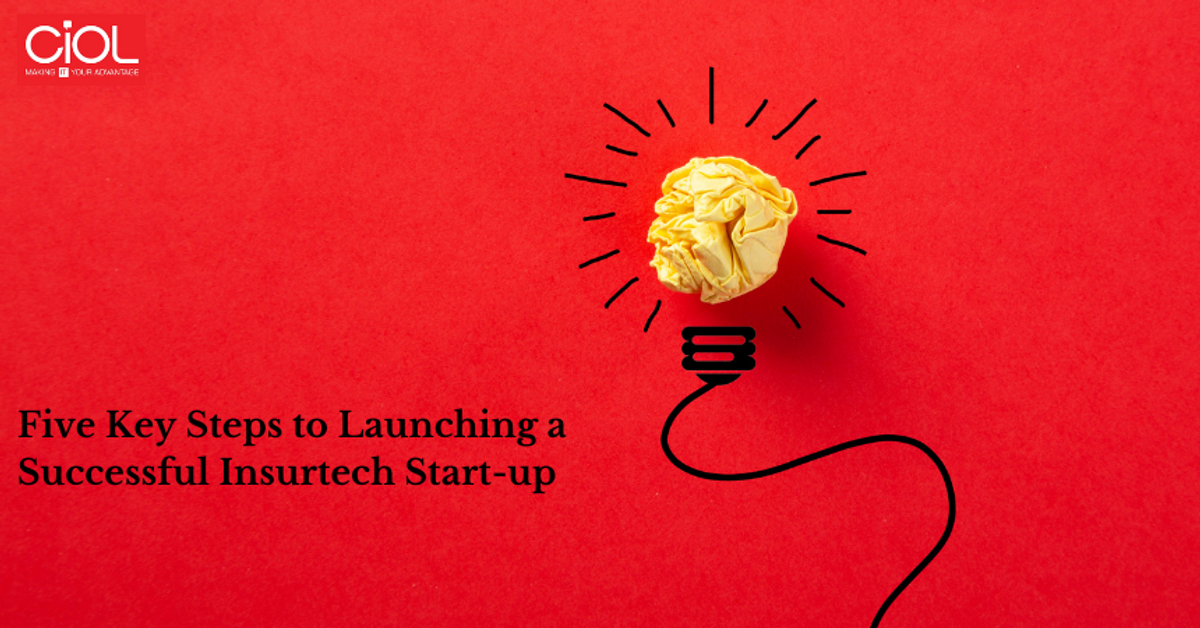 Five Key Steps to Launching a Successful Insurtech Start-up Five Key Steps to Launching a Successful Insurtech Start-up