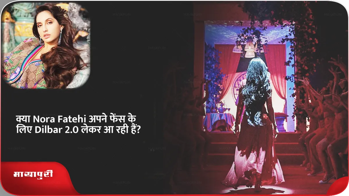 क्या Nora Fatehi अपने फेंस के लिए Dilbar 2.0 लेकर आ रही हैं?
