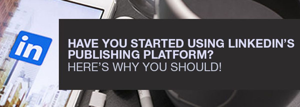 Have You Started Using Linkedin's Publishing Platform? Here's Why You ...