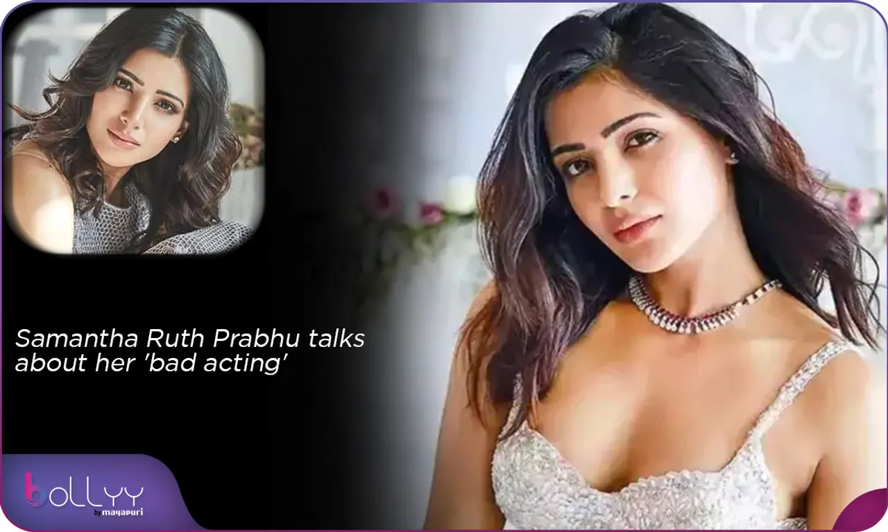 Samantha Ruth Prabhu talks about her 'bad acting'