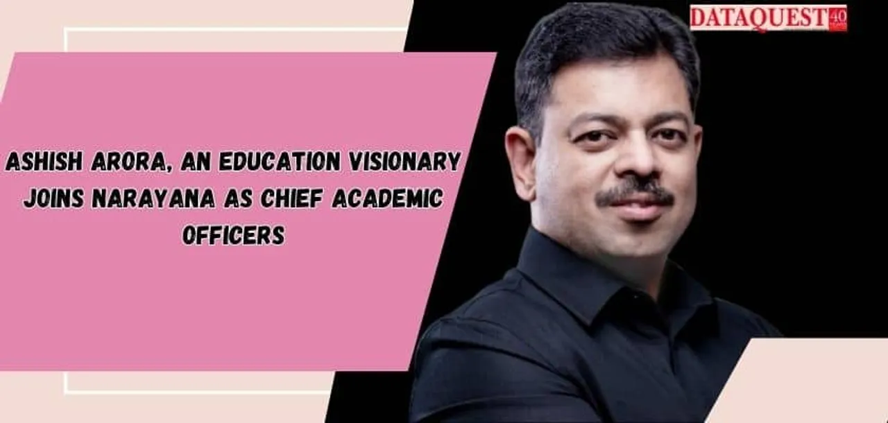 Ashish Arora, an Education Visionary Joins Narayana as Chief Academic Officer